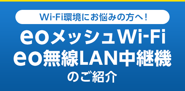 Wi-Fi環境にお悩みの方へ！「eoメッシュWi-Fi」「eo無線LAN中継機」のご紹介