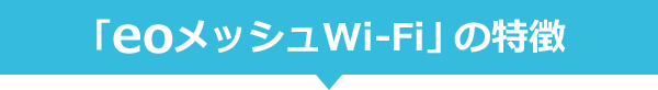 Wi-Fi環境にお悩みの方へ！「eoメッシュWi-Fi」「eo無線LAN中継機」のご紹介