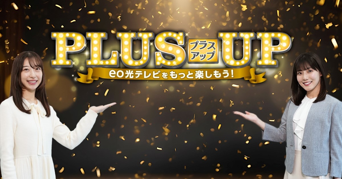 PLUS UP ｜ eo光テレビのCS・有料オプションチャンネルの中から今おすすめしたい番組をご紹介
